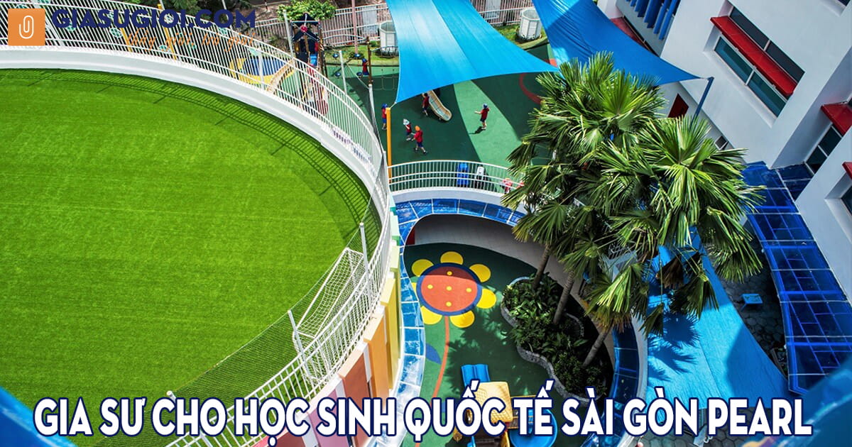 Gia sư cho học sinh trường Quốc tế Sài Gòn Pearl (ISSP) | GIA SƯ GIỎI